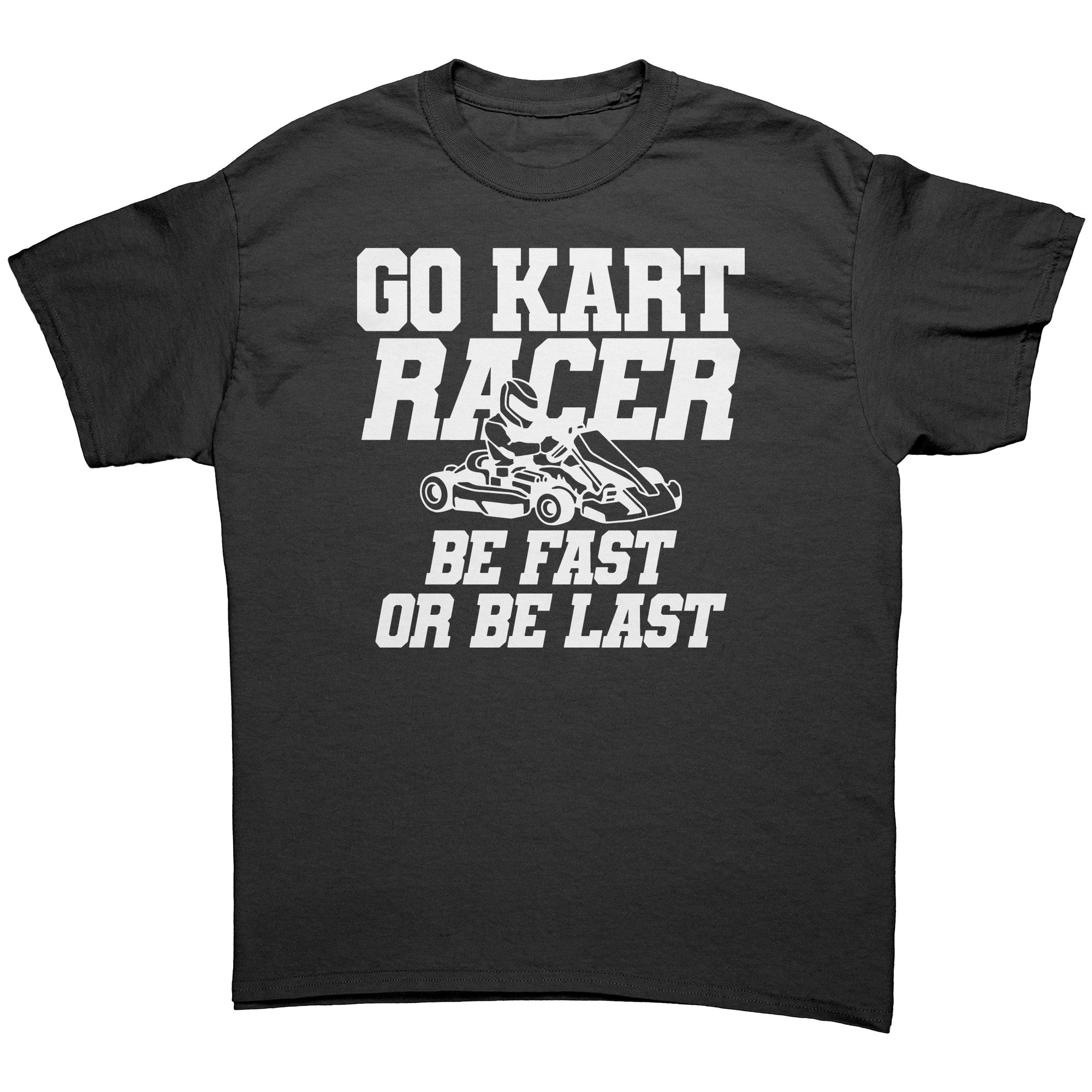 Go Kart Racer Be Fast Or Be Last T-Shirts